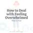 10 Ways to Cope When You're Feeling Overwhelmed