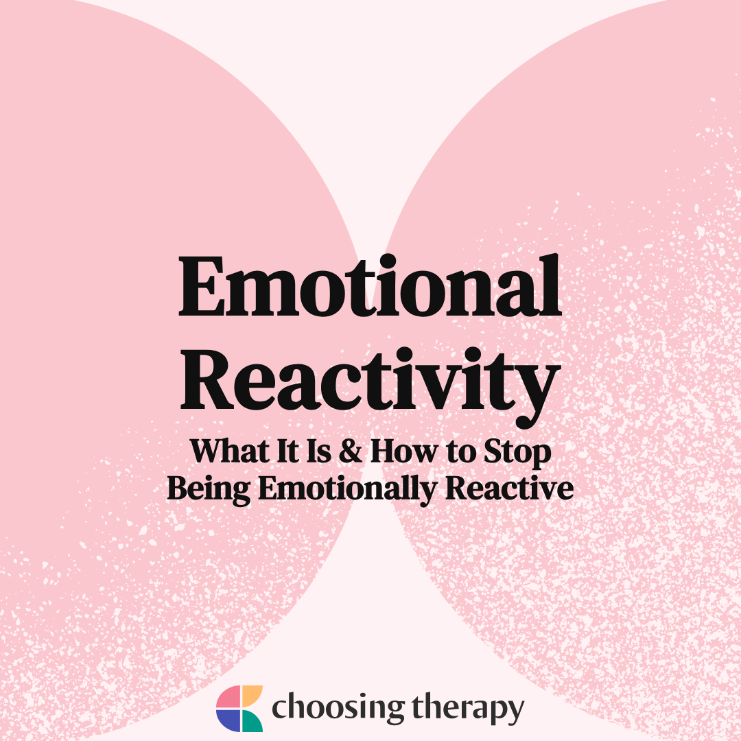 Emotional Reactivity: What It Is & How to Stop Being Emotionally Reactive | ChoosingTherapy.com